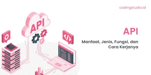 API Adalah: Manfaat, Jenis, Fungsi Dan Cara Kerjanya