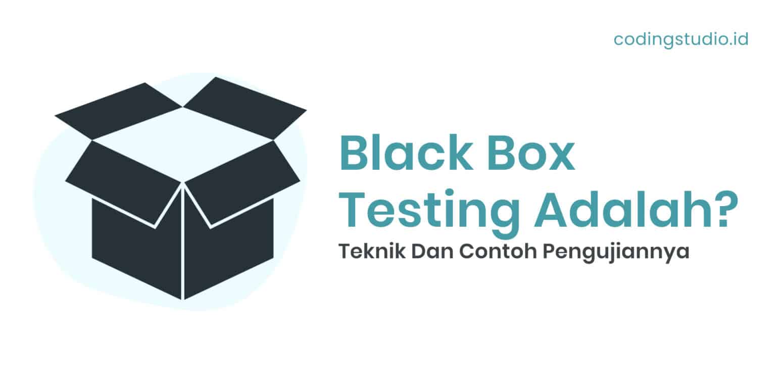 Black Box Testing Adalah: Tipe Dan Contoh Pengujiannya