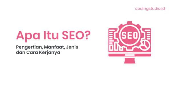 Apa Itu SEO? Pengertian, Manfaat Dan Cara Kerjanya