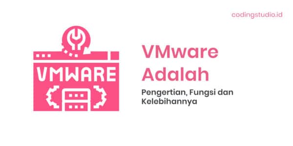 VMware Adalah? Pengertian, Fungsi Dan Kelebihannya