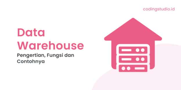 Data Warehouse Adalah: Pengertian, Fungsi Dan Contohnya